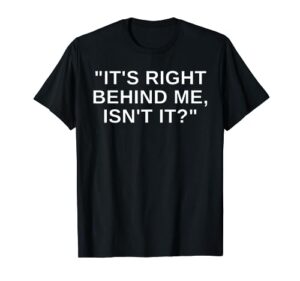 it's right behind me isn't it funny paranormal ghost hunting t-shirt