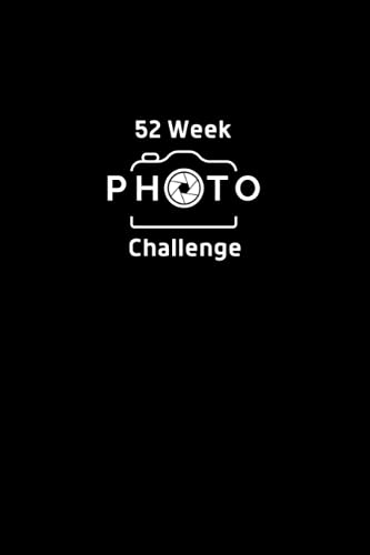 52 Week Photo Challenge: A Year of Photography Ideas, Projects, Prompts to Improve Your Photography Skills and Creativity