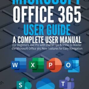 Microsoft Office 365 User Guide: A Complete User Manual for Beginners and Pro with Useful Tips & Tricks to Master the Microsoft Office 365 New Features for Easy Navigation