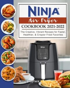 ninja air fryer cookbook 2021-2022: the creative, vibrant recipes for faster, healthier, & crispier fried favorites