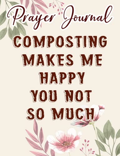 Composting Makes Me Happy Natural Gardener Graphic Prayer Journal: Biblical Gifts,, Prayerful Journal, Faith Based Gifts, Dayspring Planner 2021, Christian Accessories