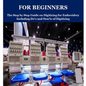 Embroidery Digitizing For Beginners: The Step by Step Guide on Digitizing for Embroidery Including Do’s and Don’ts of Digitizing