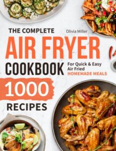 the complete air fryer cookbook: 1000 recipes for quick & easy air fried homemade meals