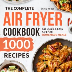 The Complete Air Fryer Cookbook: 1000 Recipes For Quick & Easy Air Fried Homemade Meals