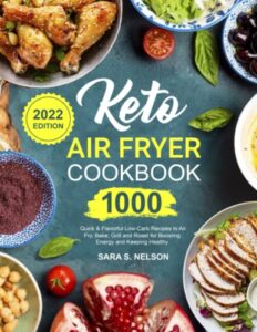 keto air fryer cookbook: 1000 quick & flavorful low-carb recipes to air fry, bake, grill and roast for boosting energy and keeping healthy (2022 edition)