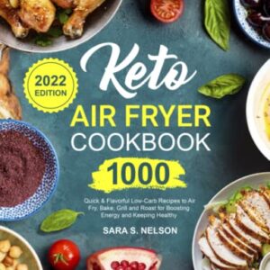 Keto Air Fryer Cookbook: 1000 Quick & Flavorful Low-Carb Recipes to Air Fry, Bake, Grill and Roast for Boosting Energy and Keeping Healthy (2022 Edition)