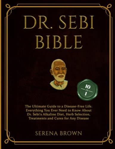 DR. SEBI BIBLE: 10 Books in 1: The Ultimate Guide to a Disease-Free Life. Everything You Ever Need to Know About Dr. Sebi's Alkaline Diet, Herb Selection, Treatments and Cures for Any Disease