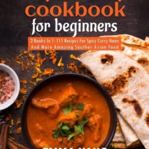 Indian Cookbook For Beginners: 2 Books In 1: 111 Recipes For Spicy Curry Naan And More Amazing Souther Asian Food