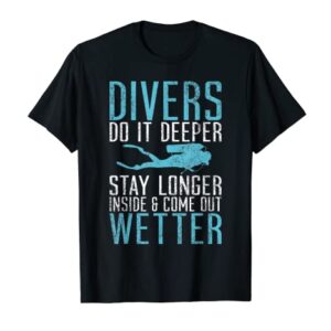 Divers do it deeper stay longer inside and come out Wetter T-Shirt