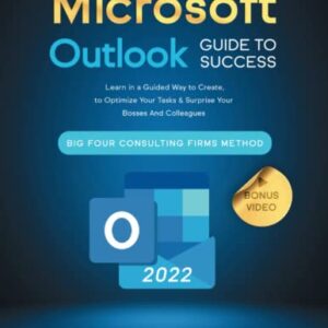 Microsoft Outlook Guide to Success: Learn in a Guided Way to Create, Manage & Organize Your E-mails to Optimize Your Tasks & Surprise Your Bosses And ... Firms Method (Career Office Elevator)