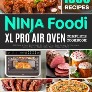 Ninja Foodi XL Pro Air Oven Complete Cookbook: 1500 Easy & Tasty Ninja Foodi XL Pro Air Fryer Oven Recipes for Beginners to Air Fry, Air Roast, Bake, Toast, Pizza, and More