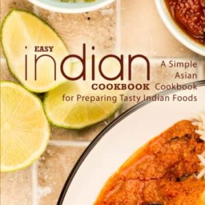 Easy Indian Cookbook: A Simple Asian Cookbook for Preparing Tasty Indian Foods