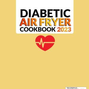 Diabetic Air Fryer Cookbook: 1500 Days of Quick and Easy Recipes to Enjoy Healthy Fried Food with Your Loved Ones Including 21-Day No Stress Meal Plan