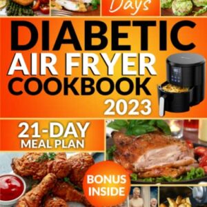 Diabetic Air Fryer Cookbook: 1500 Days of Quick and Easy Recipes to Enjoy Healthy Fried Food with Your Loved Ones Including 21-Day No Stress Meal Plan