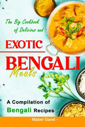 The Big Cookbook of Delicious and Exotic Bengali Meals: A Compilation of Bengali Recipes