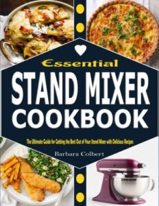 essential stand mixer cookbook: the ultimate guide for getting the best out of your stand mixer with delicious recipes