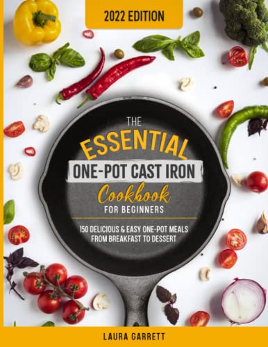 The Essential One-Pot Cast Iron Cookbook for Beginners: 150 Delicious & Easy One-Pot Meals from Breakfast to Dessert