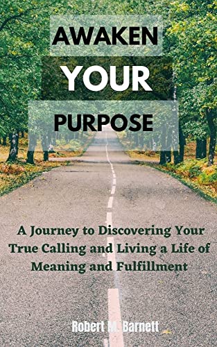 Awaken Your Purpose: A Journey to Discovering Your True Calling and Living a Life of Meaning and Fulfillment