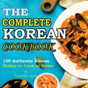 The Complete Korean Cookbook: 150 Authentic Korean Simple and Delicious Dishes to Cook at Home