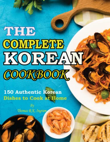 The Complete Korean Cookbook: 150 Authentic Korean Simple and Delicious Dishes to Cook at Home