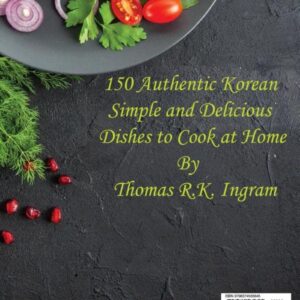 The Complete Korean Cookbook: 150 Authentic Korean Simple and Delicious Dishes to Cook at Home