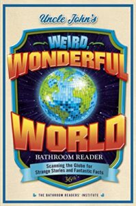 uncle john's weird, wonderful world bathroom reader: scanning the globe for strange stories and fantastic facts (uncle john's bathroom reader annual book 36)