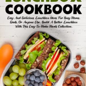 The Simple Lunchbox Cookbook: Easy And Delicious Lunchbox Ideas For Busy Moms, Dads, Or Anyone Else.