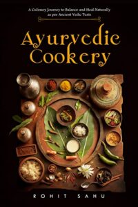 ayurvedic cookery: a culinary journey to balance and heal naturally as per vedic texts