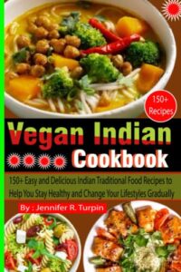 vegan indian cookbook: 150+ easy and delicious indian traditional food recipes to help you stay healthy and change your lifestyle gradually