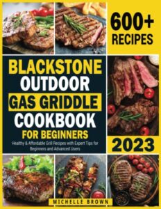 blackstone outdoor gas griddle cookbook for beginners 2023: 600+ healthy & affordable grill recipes with expert tips for beginners and advanced users