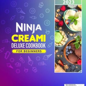 2023 Ninja Creami Deluxe Cookbook for Beginners: 2000+ Days Easy & Tasty Recipes Book, Homemade Frozen Treats Incl. Ice Creams, Sorbets, Gelatos, Mix-Ins, Shakes, Smoothies, ect.