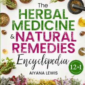 The Herbal Medicine & Natural Remedies Encyclopedia: The Comprehensive Guide on How to Naturally Improve Your Health with Powerful Healing Herbs and 300+ Simple and Effective Plant Remedies