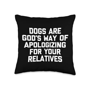 funny dog gifts & funny dog designs dogs are god's way of apologizing for your relatives-funny throw pillow, 16x16, multicolor