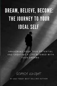 dream, believe, become: the journey to your ideal self: awakening your true potential and creating a life aligned with your dreams