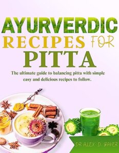 ayurvedic recipes for pitta: the ultimate guide to balancing pitta with simple, easy and delicious recipes to follow