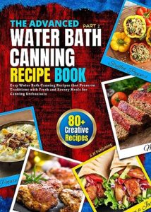 the advance water bath canning recipe book; part 2: easy water bath canning techniques that preserve traditions with fresh and savory meals-in-jars for canning enthusiasts and preppers