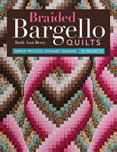 braided bargello quilts: simple process, dynamic designs * 16 projects