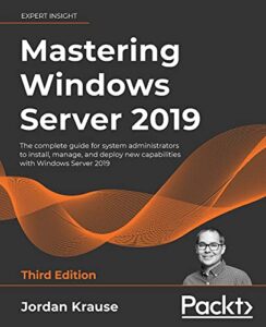 mastering windows server 2019: the complete guide for system administrators to install, manage, and deploy new capabilities with windows server 2019, 3rd edition