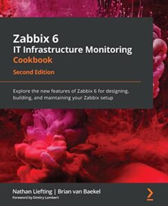 zabbix 6 it infrastructure monitoring cookbook: explore the new features of zabbix 6 for designing, building, and maintaining your zabbix setup, 2nd edition