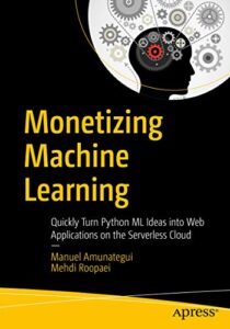 monetizing machine learning: quickly turn python ml ideas into web applications on the serverless cloud