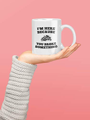 I'm Here Because You Broke Something 11 oz Coffee Mug. Gift Idea for Service Staff or Mechanic. Cup with Funny Saying for IT Personnel Worker. (White)