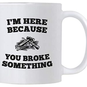 I'm Here Because You Broke Something 11 oz Coffee Mug. Gift Idea for Service Staff or Mechanic. Cup with Funny Saying for IT Personnel Worker. (White)