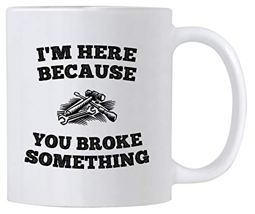 I'm Here Because You Broke Something 11 oz Coffee Mug. Gift Idea for Service Staff or Mechanic. Cup with Funny Saying for IT Personnel Worker. (White)