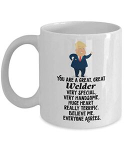 awesome coffe mug trump welder gift ideas for birthday or christmas. you are a great, great welder very special, very handsome, huge heart, really ter