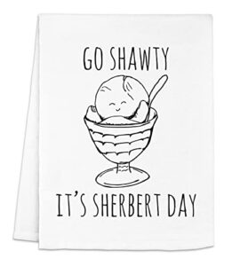 funny kitchen towel, go shawty it's sherbert day, flour sack dish towel, sweet housewarming gift, white