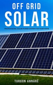 off grid solar: photovoltaic solar power system for your home: an easy guide to install a solar power system in your home