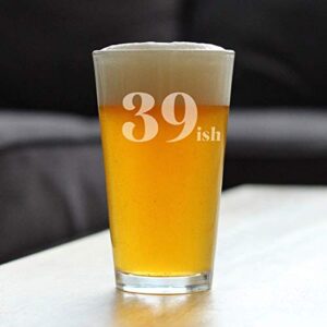 39ish - Funny 16 oz Pint Glass for Beer - 40th Birthday Gifts for Men or Women Turning 40 - Fun Bday Party Decor