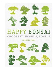 happy bonsai: choose it, shape it, love it