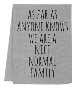 as far as anyone knows we are a nice normal family, funny flour sack kitchen towel, sweet housewarming gift, farmhouse kitchen decor, white or gray (gray)