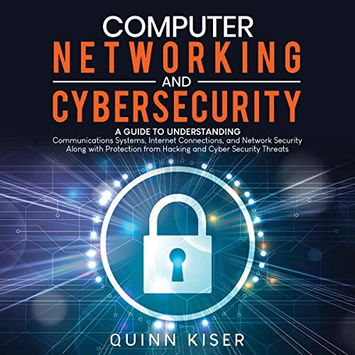 Computer Networking and Cybersecurity: A Guide to Understanding Communications Systems, Internet Connections, and Network Security Along with Protection from Hacking and Cybersecurity Threats